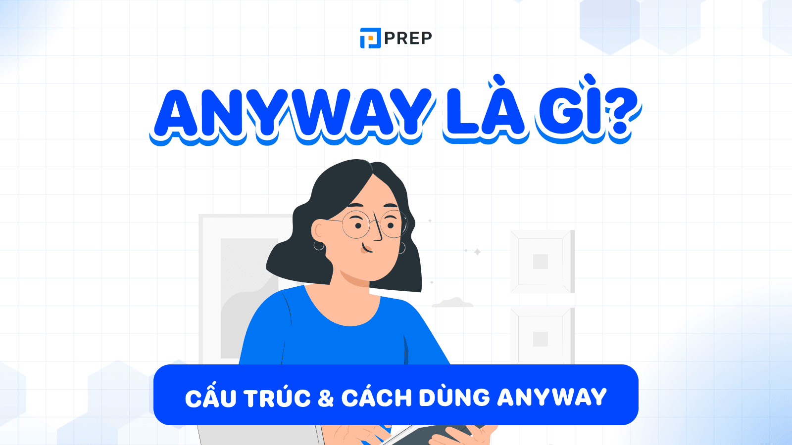 Anyway là gì? Phân biệt 3 từ Anyway, Anyways, Any way