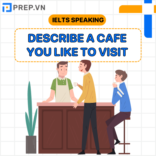 Describe a cafe you like to visit - Bài mẫu Speaking Part 2, 3
