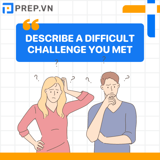 Describe a difficult challenge you met - Bài mẫu Speaking Part 2