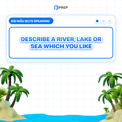 Describe a river, lake or sea which you like Speaking 2, 3
