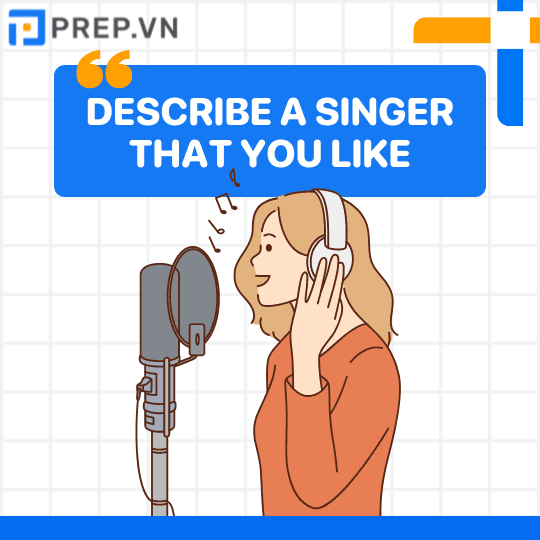 Describe a singer that you like - Bài mẫu Speaking Part 2+3