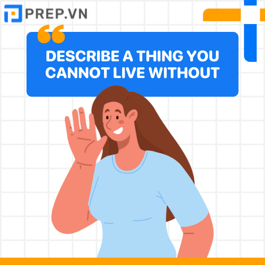 Describe a thing you cannot live without - Bài mẫu Speaking Part 2 + 3