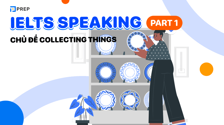 Câu trả lời IELTS Speaking Part 1 chủ đề Collecting things