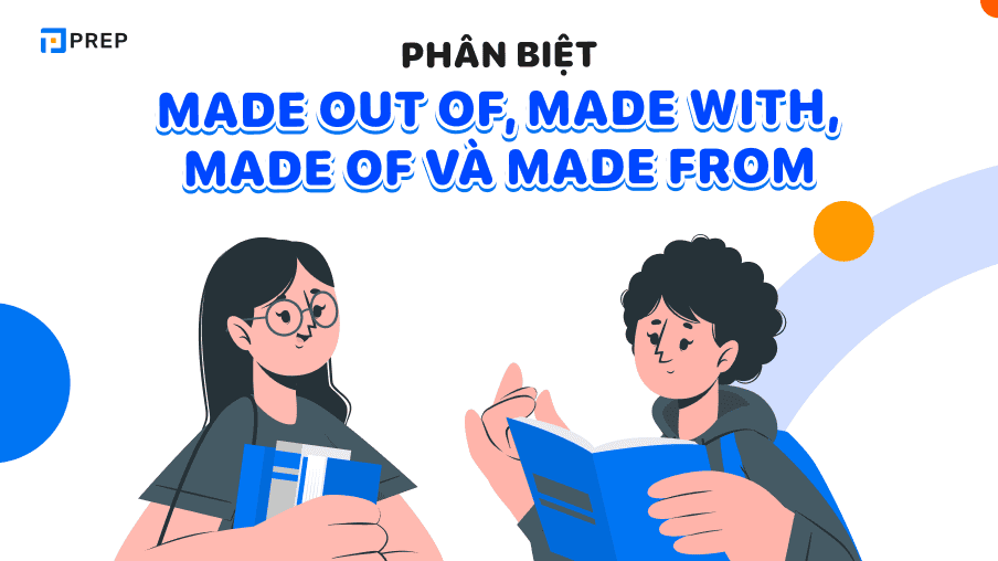 Phân biệt 4 từ Made out of, Made with, Made of và Made from