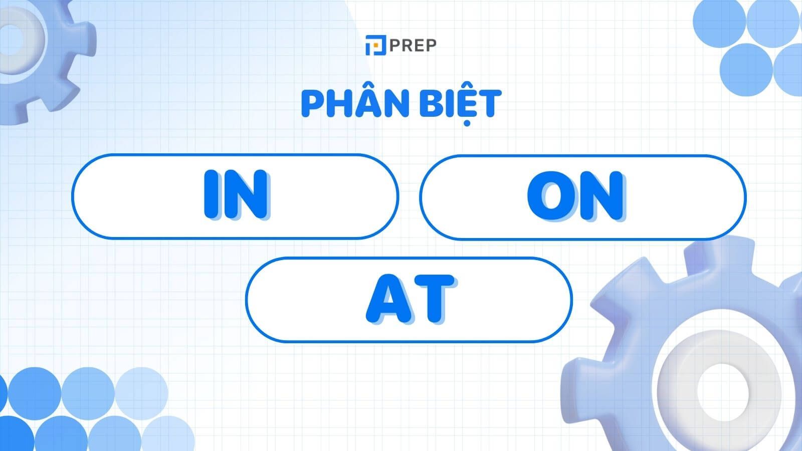 Cách phân biệt 3 từ IN ON AT chính xác trong tiếng Anh!