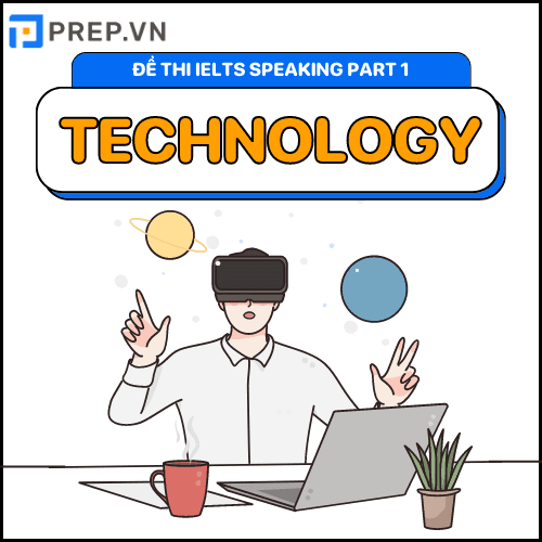 Technology IELTS Speaking Part 1: Đề bài, câu trả lời mẫu